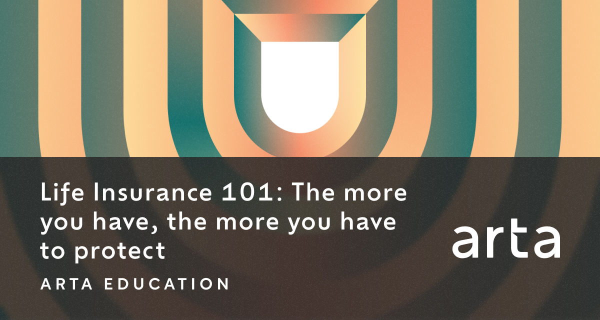 Life Insurance 101: The more you have, the more you have to protect - Arta