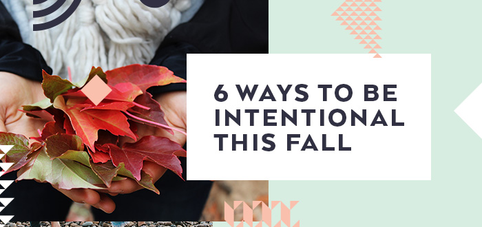 6 Ways to Be Intentional this Fall - Lifeway Girls