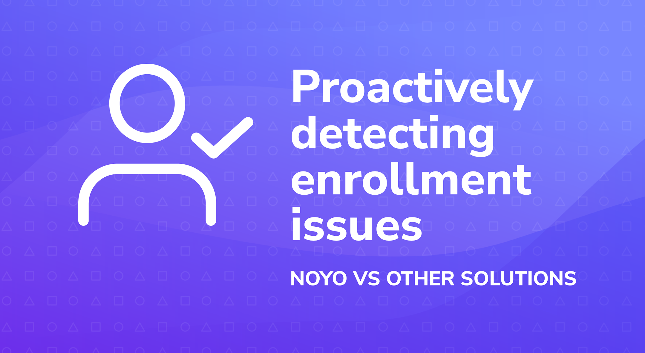 Proactively detecting enrollment issues: Noyo vs Other Solutions