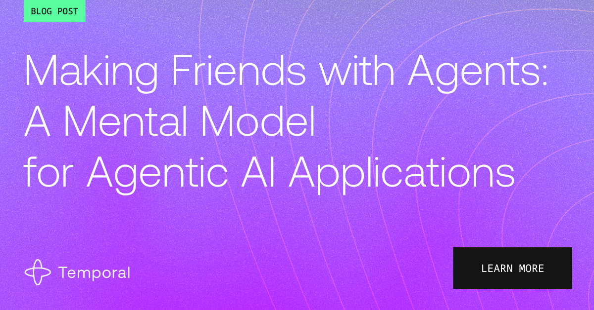 Making Friends with Agents: A Mental Model for Agentic AI Applications | Temporal