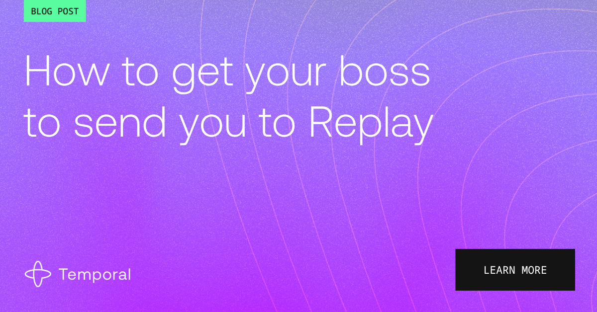 How to get your boss to send you to Replay | Temporal