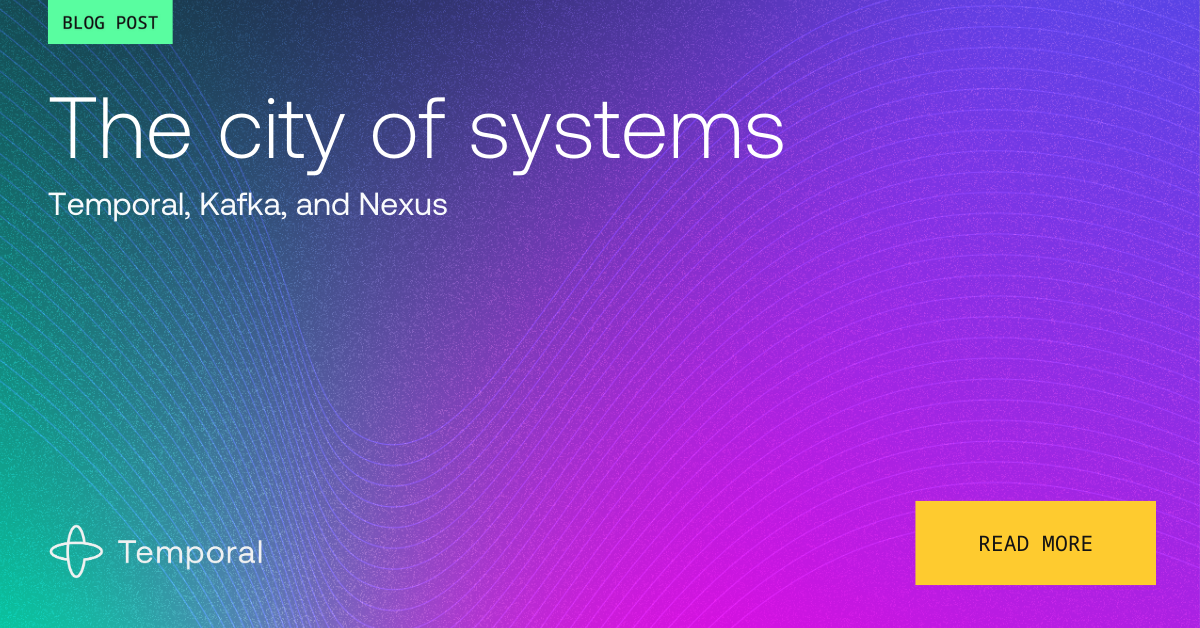 The city of systems: Temporal, Kafka, and Nexus | Temporal