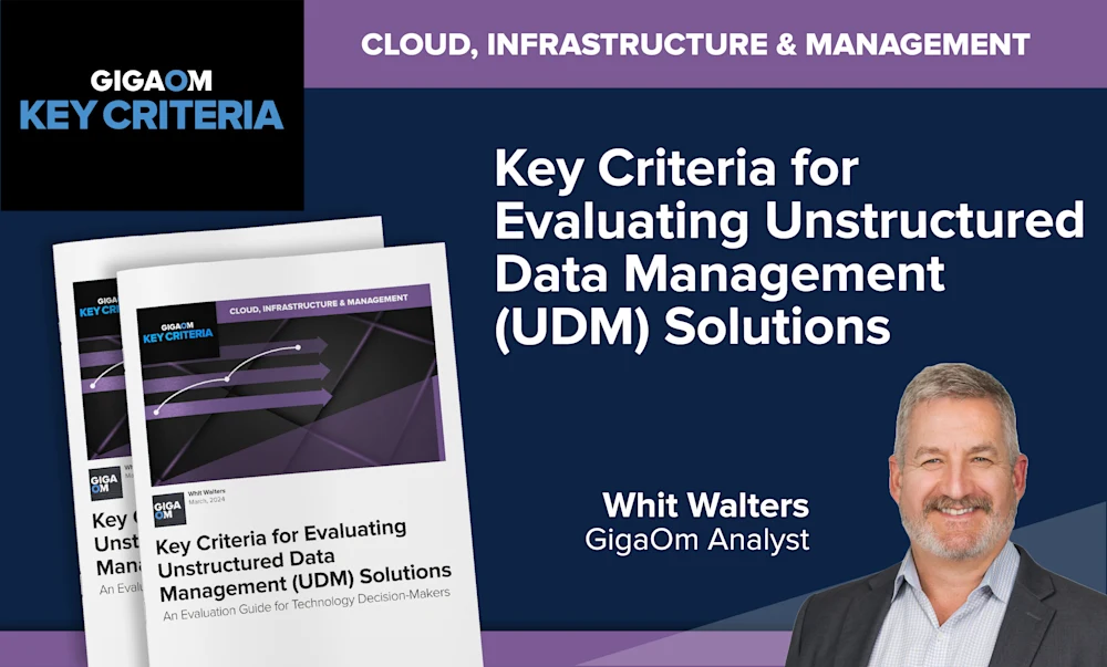 Gigaom | GigaOm Key Criteria for Evaluating Unstructured Data Management (UDM) Solutions