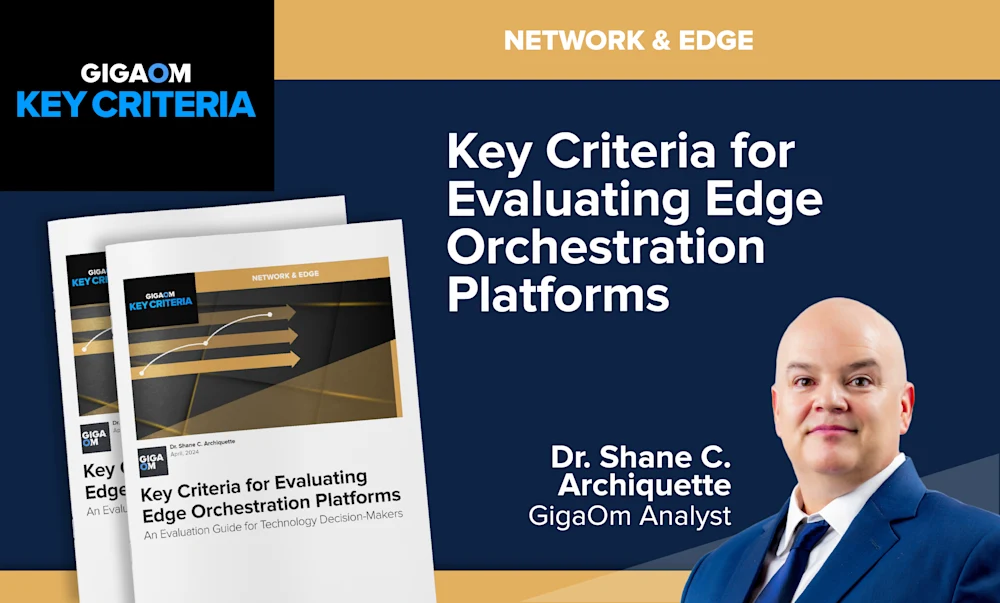 Gigaom | GigaOm Key Criteria for Evaluating Edge Orchestration Platforms