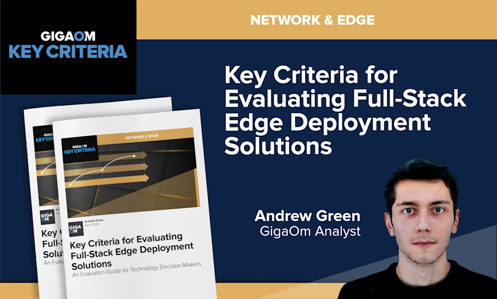 Gigaom | GigaOm Key Criteria for Evaluating Full-Stack Edge Deployment Solutions