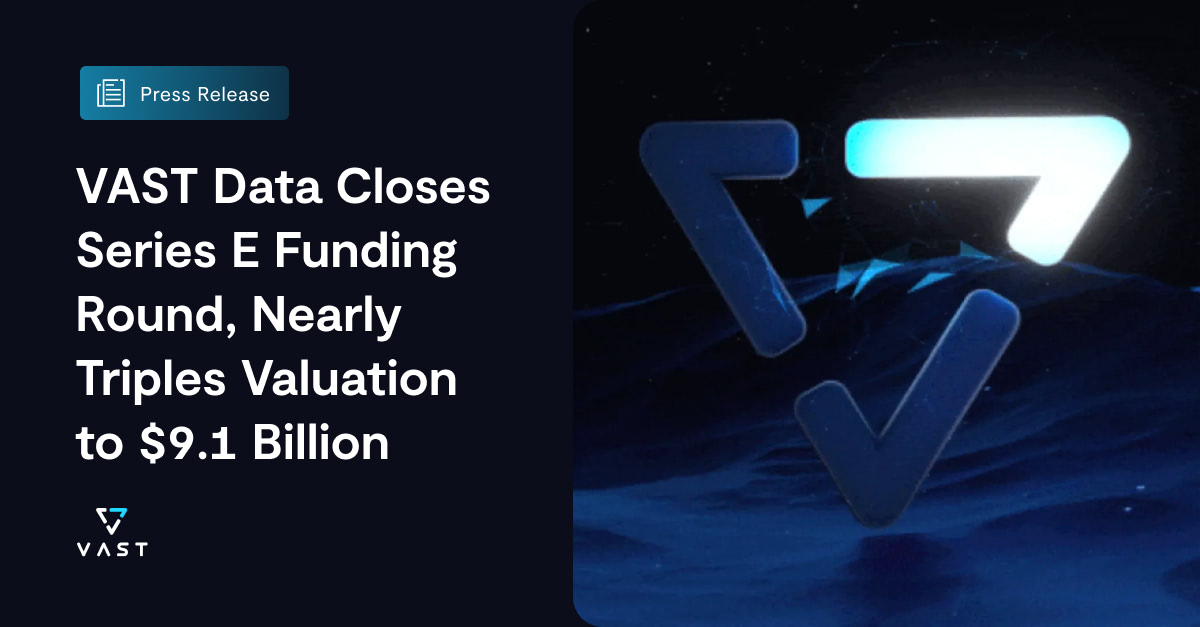 VAST Closes Series E Funding Round, Nearly Triples Valuation to $9.1 Billion - VAST Data