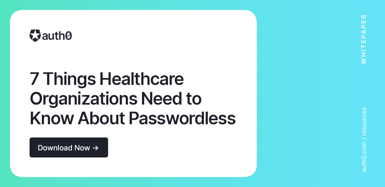 Auth0 | 7 Things Healthcare Orgs Need to Know About Passwordless Auth.