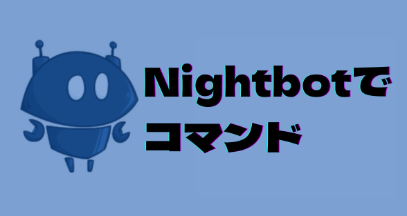 Nightbotコマンドの使い方！コマンド一覧や各項目の解説・コマンド活用例も紹介