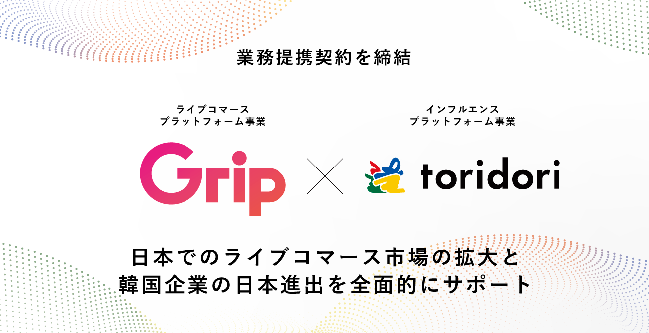 インフルエンサーマーケティングPR実績43万件のtoridoriが、韓国大手ライブコマースプラットフォーム企業"Grip Company”と業務提携を開始 ~協働し、日本と韓国の『インフル ...