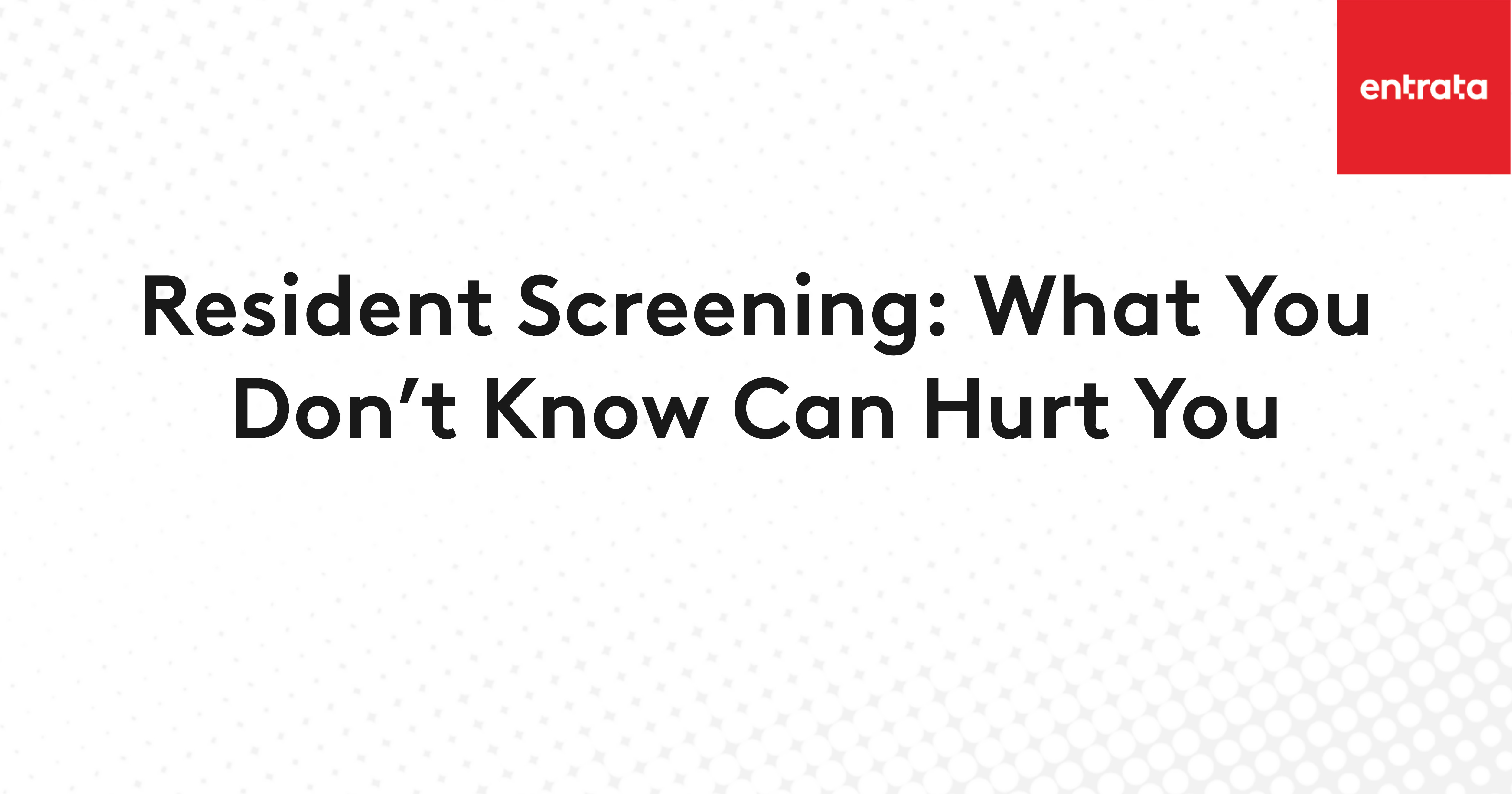 Resident Screening: What You Don’t Know Can Hurt You.