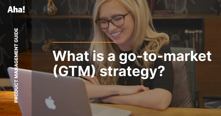 What Is a Go-to-Market (GTM) Strategy? [+ Free Template] | Aha! software