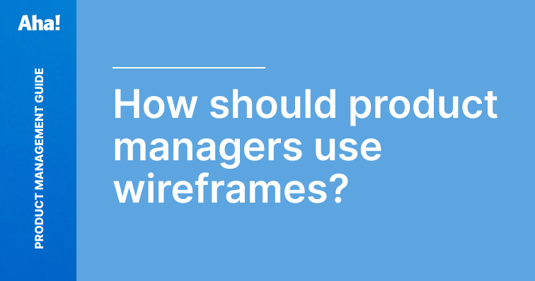 How Product Teams Use Wireframes | Aha! software