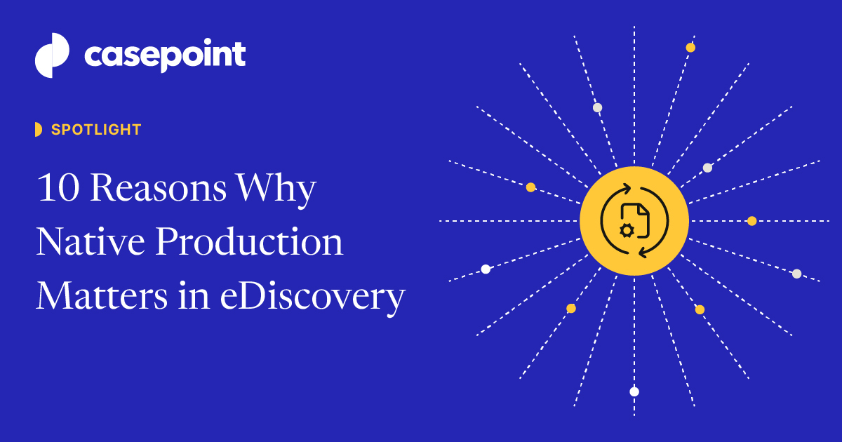 10 Reasons Why Native Production Matters in eDiscovery | Casepoint