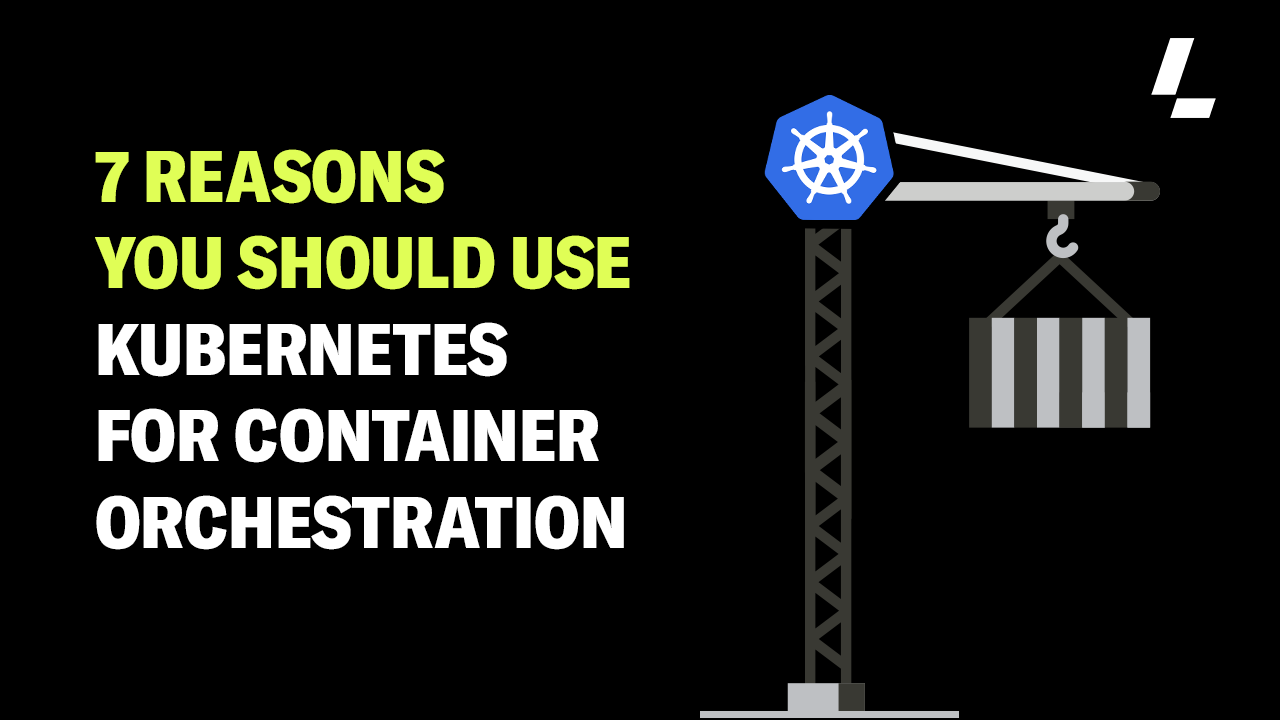 7 Reasons You Should Use Kubernetes for Container Orchestration ...