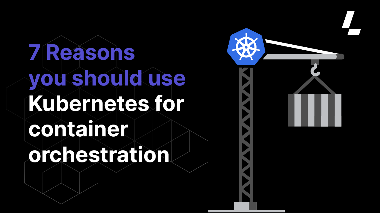 7 Reasons You Should Use Kubernetes for Container Orchestration ...
