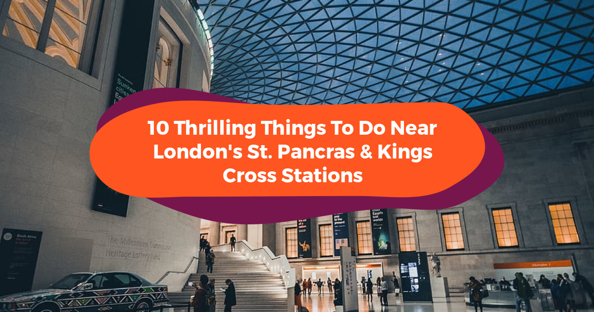 10 Thrilling Things To Do Near London's St. Pancras & Kings Cross ...