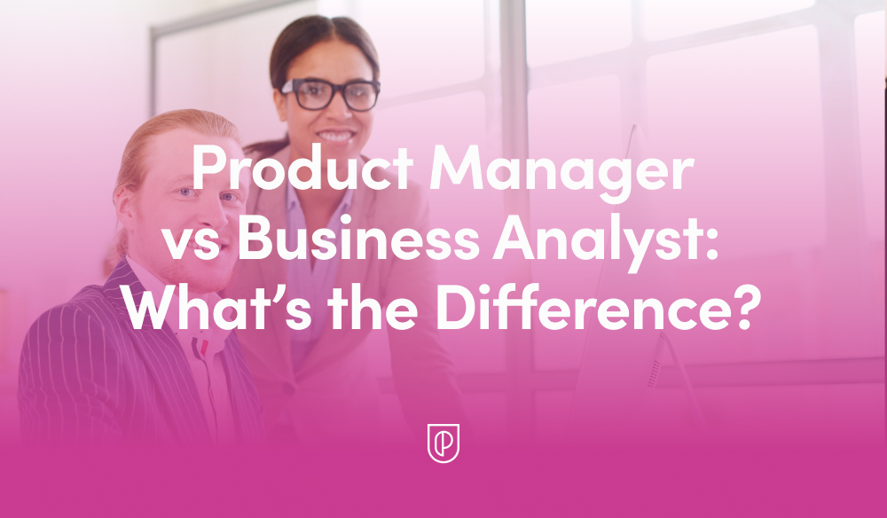 Product Manager vs Business Analyst: What’s the Difference?