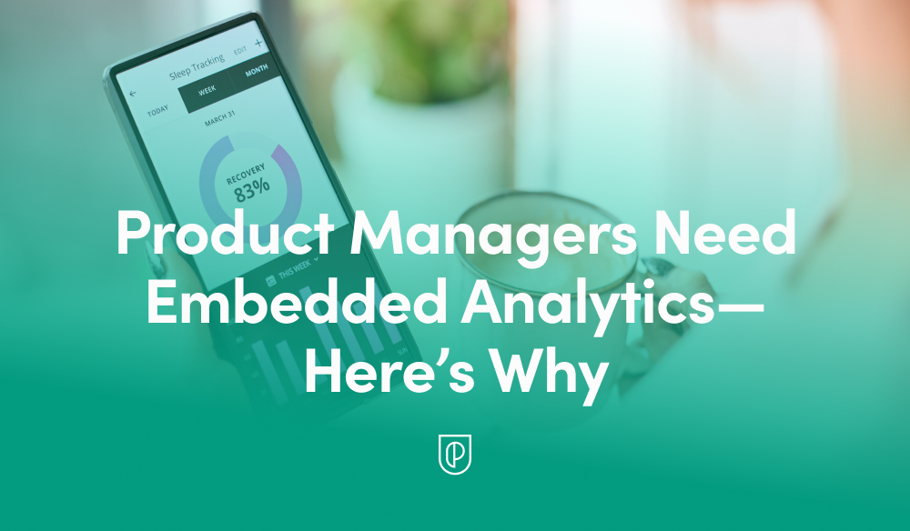 Product Managers Need Embedded Analytics—Here’s Why