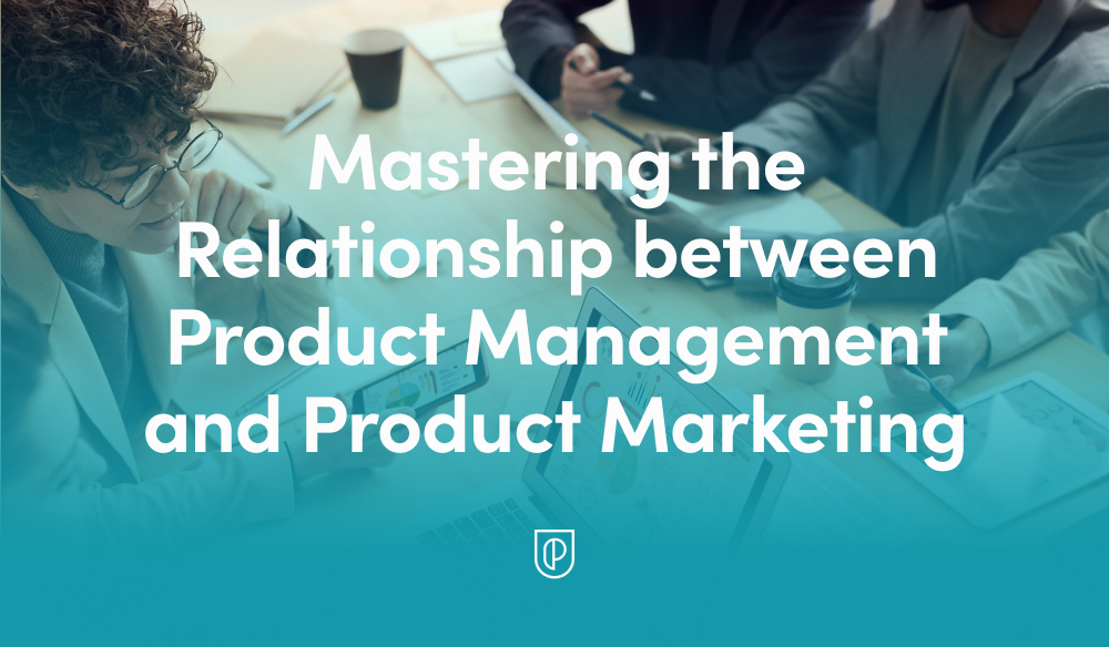 Mastering the Relationship between Product Management and Product Marketing
