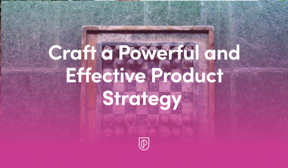 Craft a Powerful and Effective Product Strategy