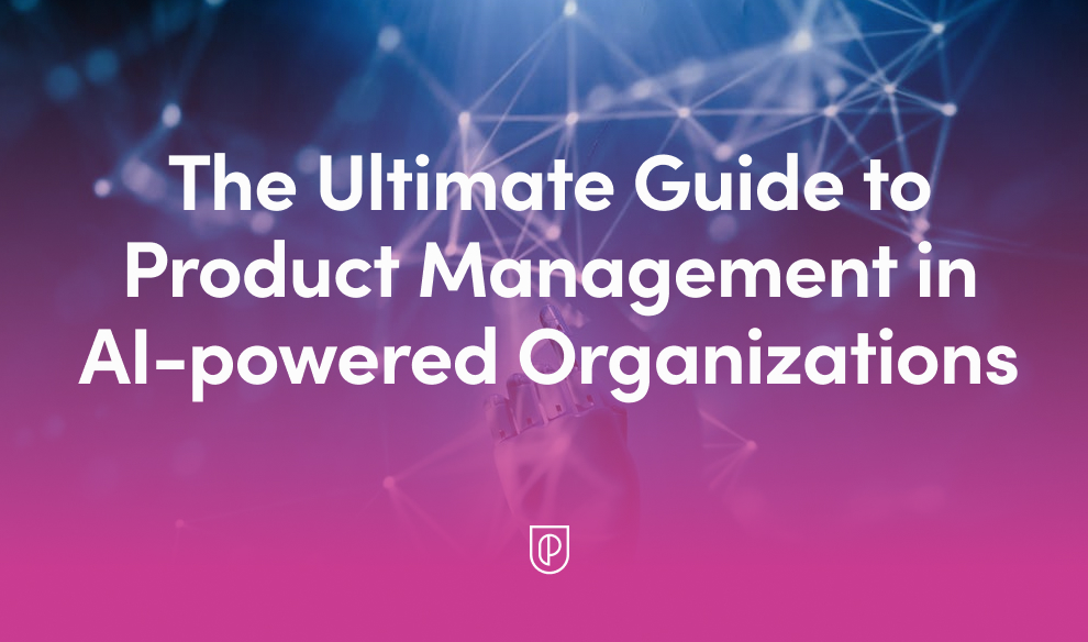 The Ultimate Guide to Product Management in AI-powered Organizations