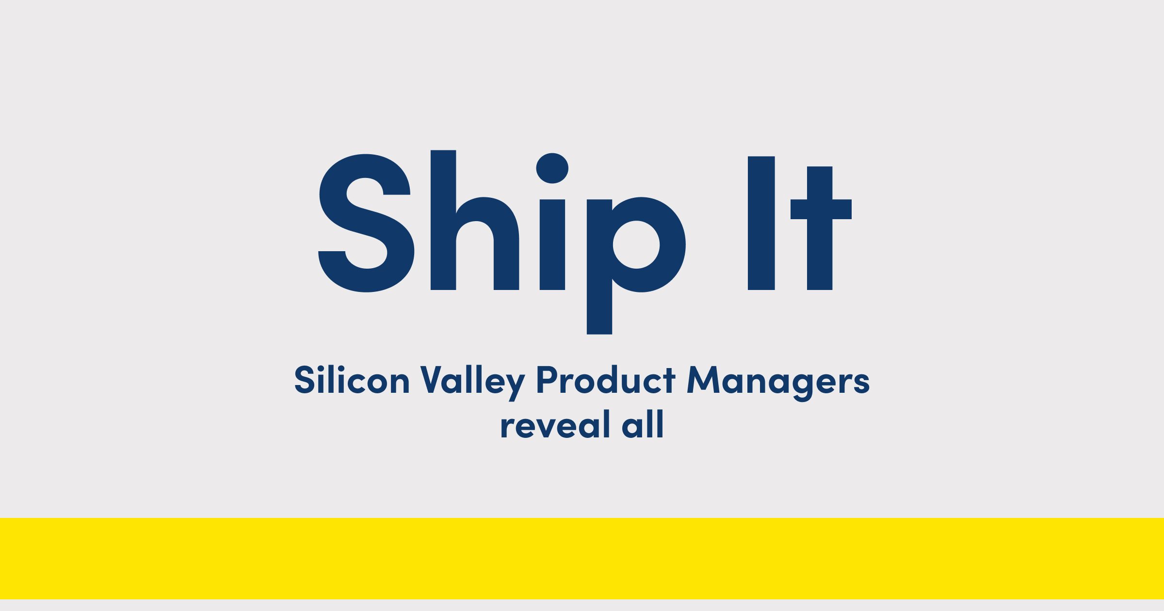 Ship It: Silicon Valley Product Managers Reveal All