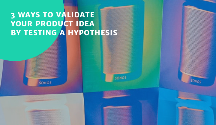 3 Ways to Validate Your Product Idea by Testing a Hypothesis