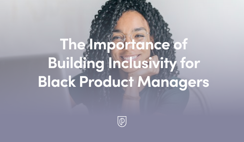 The Importance of Building Real Inclusivity for Black Product Managers