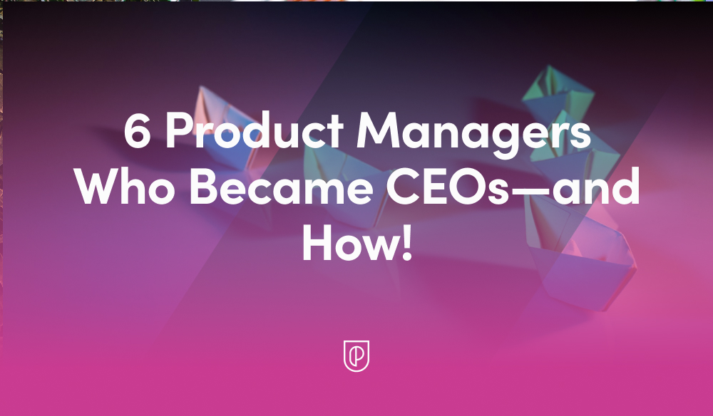 6 Product Managers Who Became CEOs—and How!
