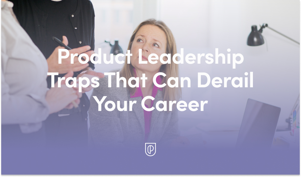 Product Leadership Traps That Can Derail Your Career