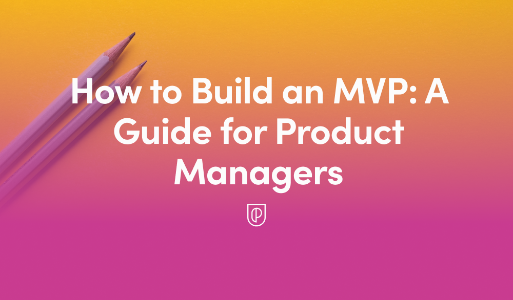 How to Build an MVP: A Guide for Product Managers