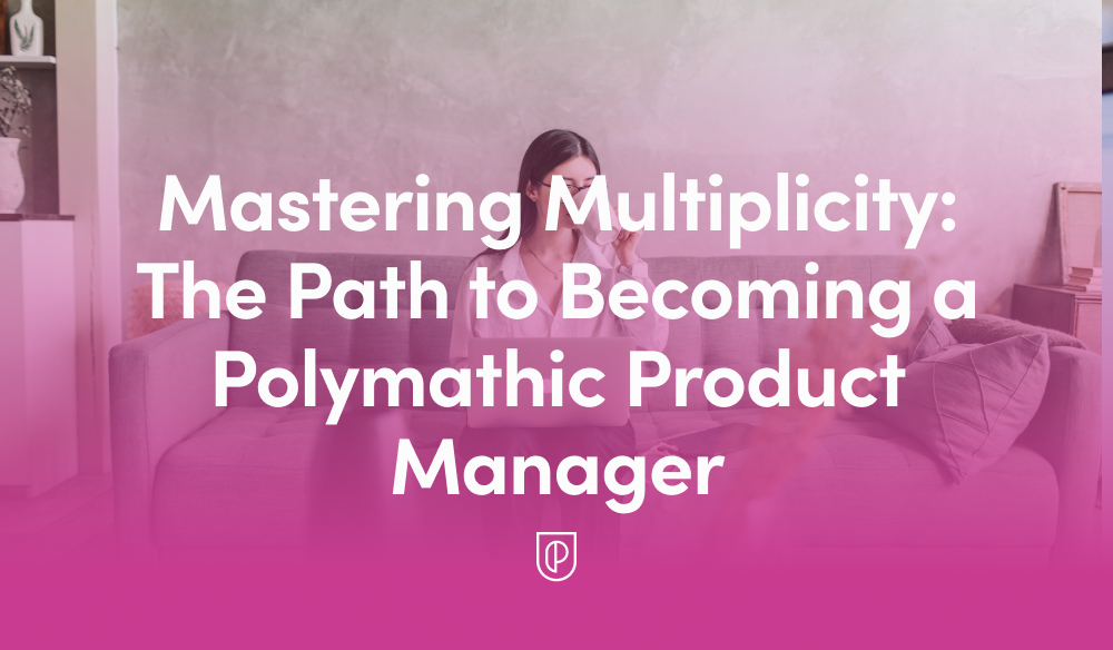 Mastering Multiplicity: The Path to Becoming a Polymathic Product Manager