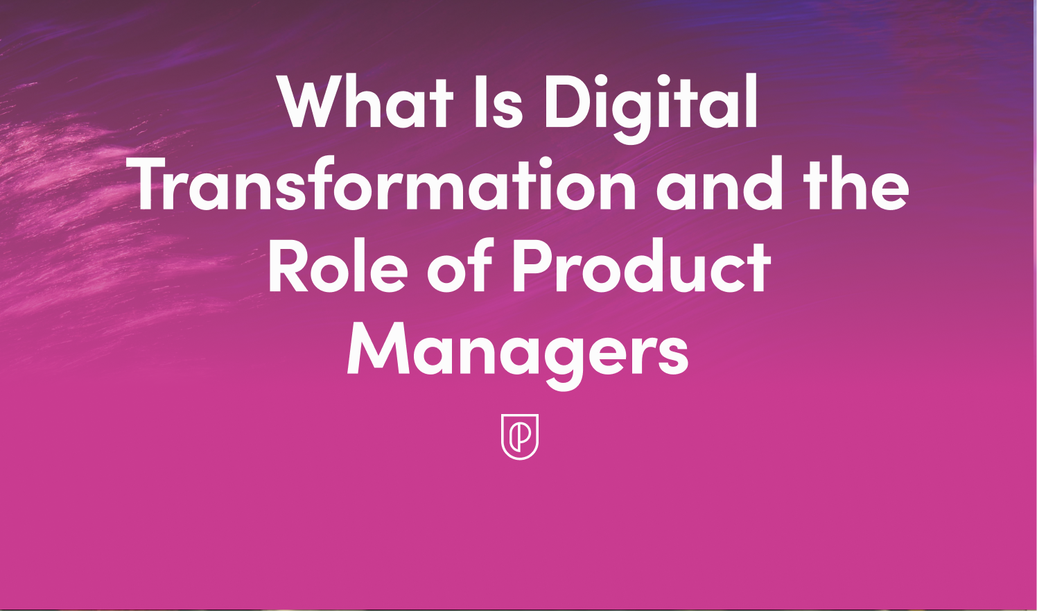 What Is Digital Transformation and the Role of Product Managers?