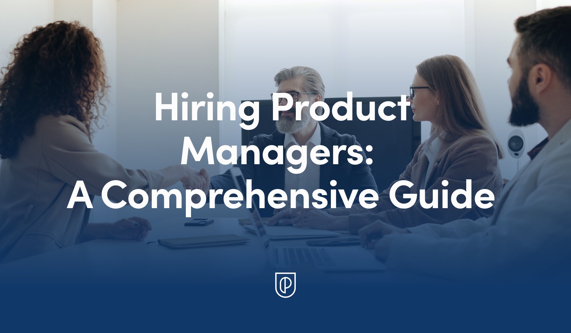 Hiring Product Managers: A Comprehensive Guide
