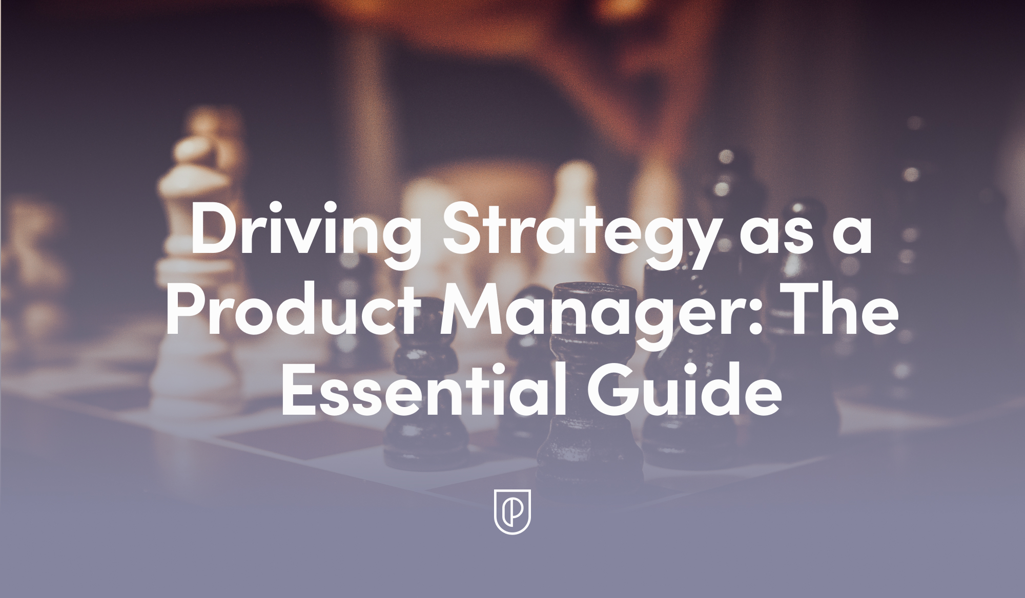 Driving Strategy as a Product Manager: The Essential Guide