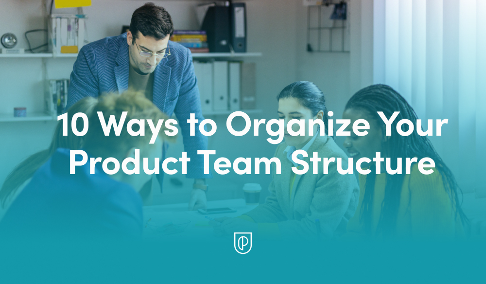 10 Ways to Organize Your Product Team Structure