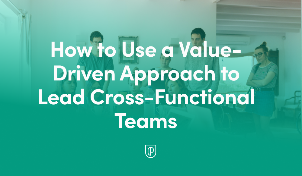 How to Use a Value-Driven Approach to Lead Cross-Functional Teams