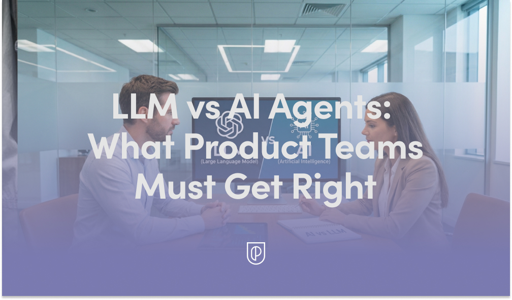 LLM vs AI Agents: What Product Teams Must Get Right