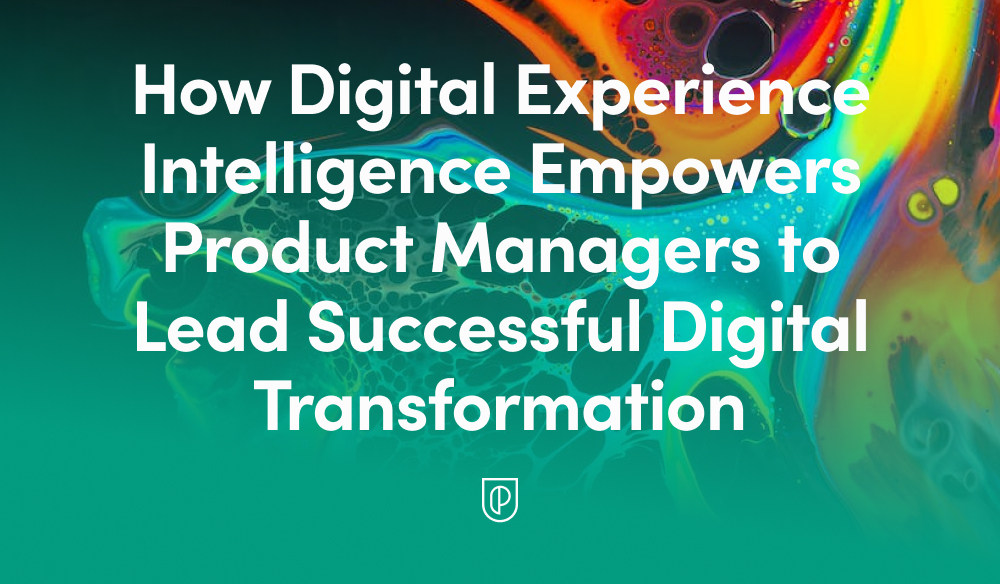 How Digital Experience Intelligence Empowers Product Managers to Lead ...