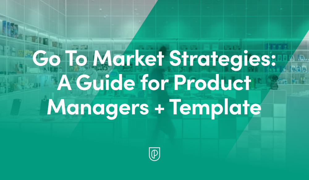 Go To Market Strategies: A Guide for Product Managers + Template