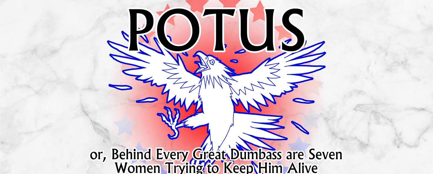 Potus, Or Behind Every Great Dumbass Are Seven Women Trying To Keep Him ...