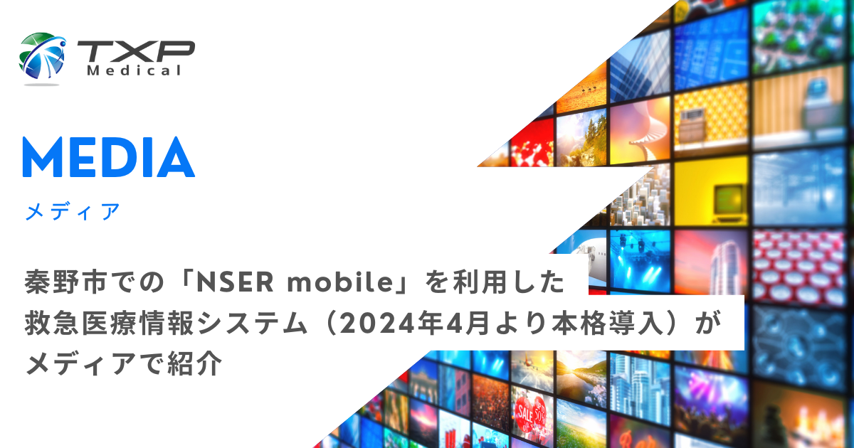 秦野市での「NSER mobile」を利用した救急医療情報システム（2024年4月より本格導入）がメディアで紹介 | TXP Medical 株式会社