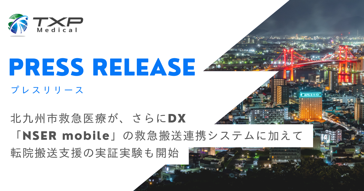 北九州市救急医療が、さらにDX 。「NSER mobile」の救急搬送連携システムに加えて 転院搬送支援の実証実験も開始。 TXP ...