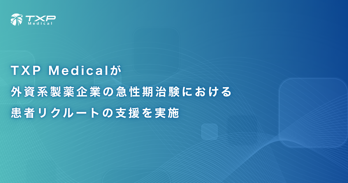 TXP Medicalが外資系製薬企業の急性期治験における患者リクルートの支援を実施 | TXP Medical 株式会社