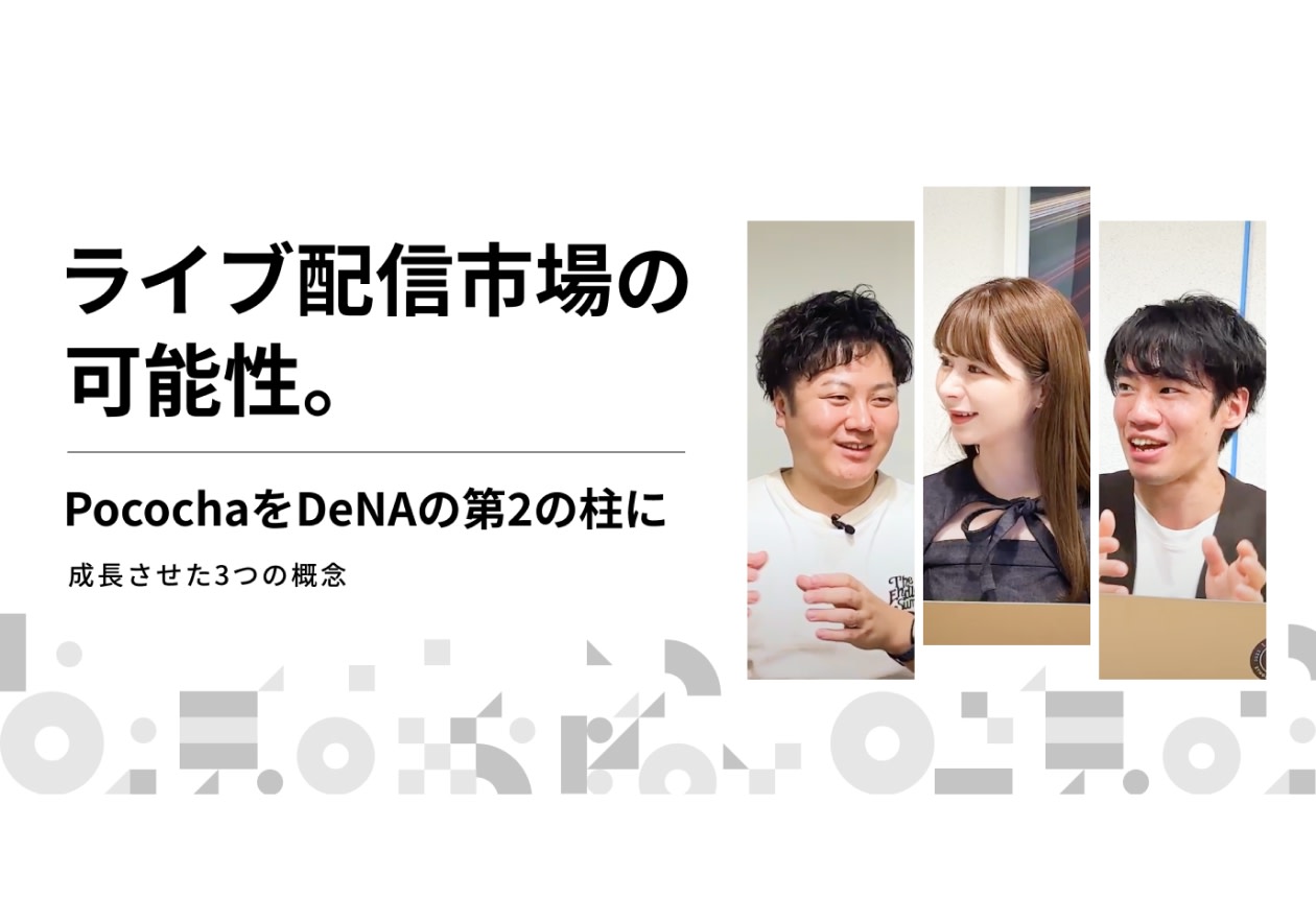 ライブ配信市場の可能性。DeNAの“第2の柱”に「Pococha」を急成長させた3つの概念 | フルスイング by DeNA