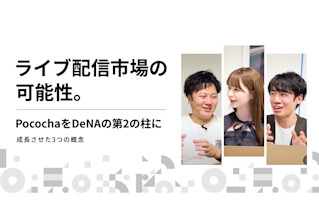 ライブ配信市場の可能性。DeNAの“第2の柱”に「Pococha」を急成長させた3つの概念 | フルスイング by DeNA
