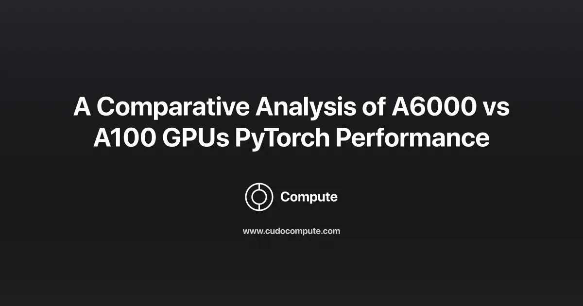 GPUs for PyTorch: comparing the A6000 and A100