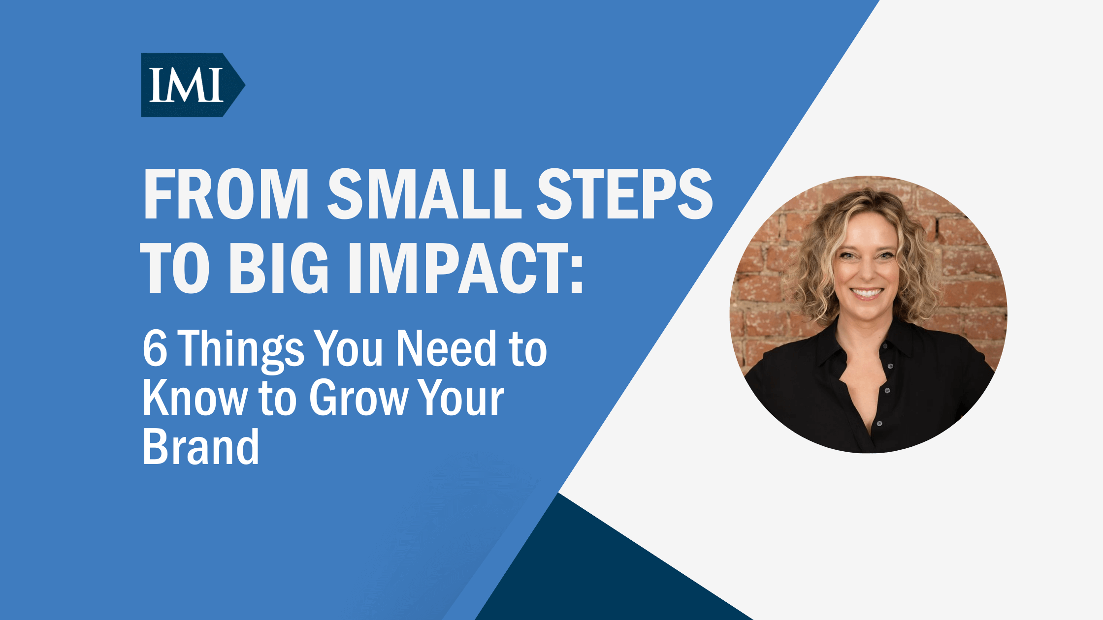 From Small Steps to Big Impact-6 Things You Need to Know to Grow Your Brand | IMI