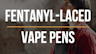 Fentanyl In Vapes: The Lethal Rise of Fentanyl-Laced Vape Pens