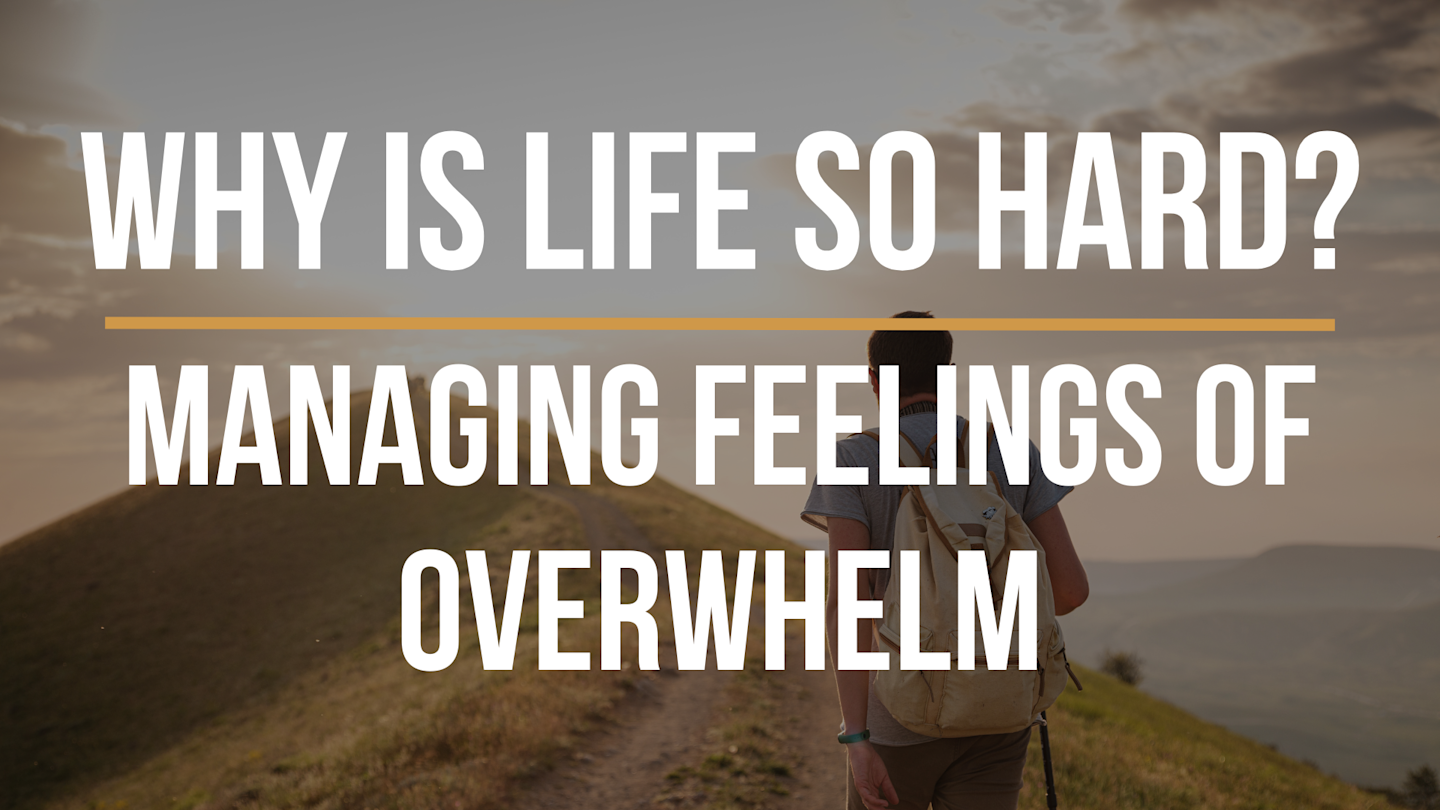 Why is Life So Hard? How to Manage Feelings of Overwhelm